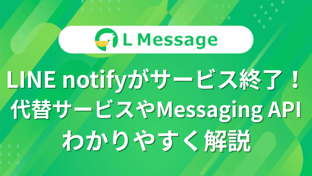 LINE notifyがサービス終了！代替サービスやMessaging APIをわかりやすく解説 – LINE公式アカウント攻略ガイド｜L Message（エルメッセージ）