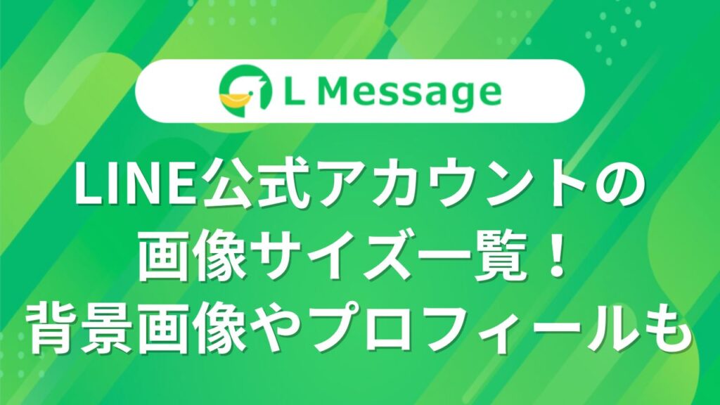 LINE公式アカウントの画像サイズ一覧！背景画像やプロフィールも – LINE公式アカウント攻略ガイド｜L Message（エルメッセージ）