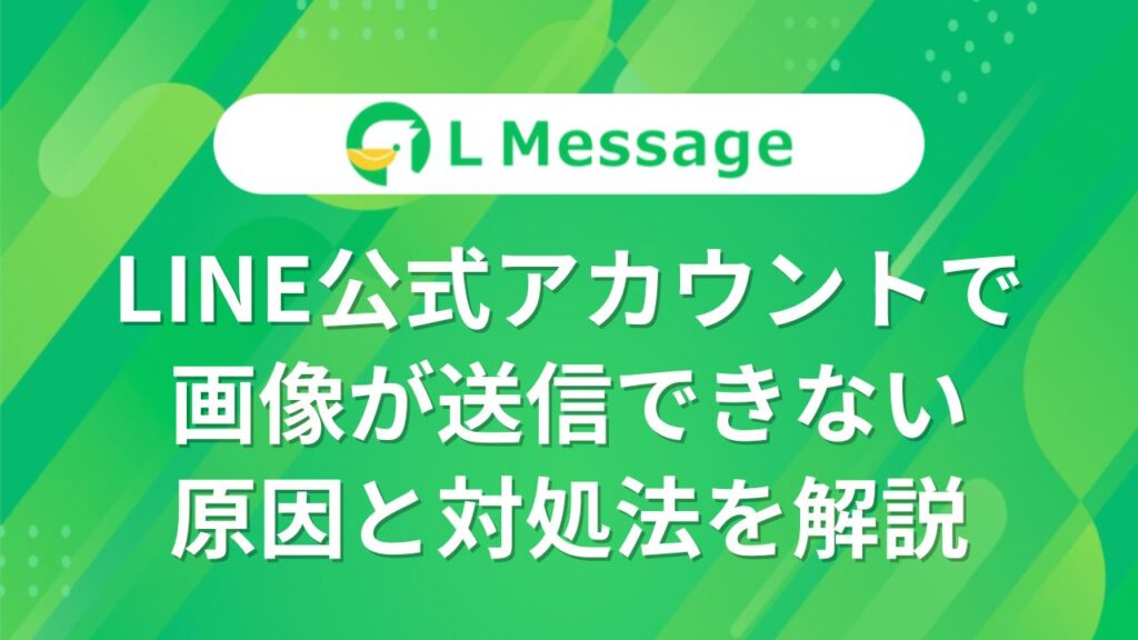 LINE公式アカウントで画像が送信できない原因と対処法を解説 – LINE公式アカウント攻略ガイド｜L Message（エルメッセージ）